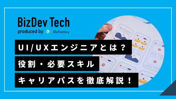 UI/UXエンジニアとは？役割・必要スキル・キャリアパスを徹底解説！ | BizDev Tech